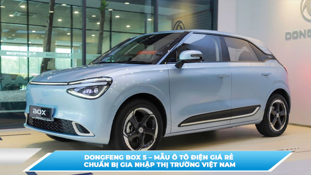 DONGFENG BOX 5 – MẪU Ô TÔ ĐIỆN GIÁ RẺ CHUẨN BỊ GIA NHẬP THỊ TRƯỜNG VIỆT NAM